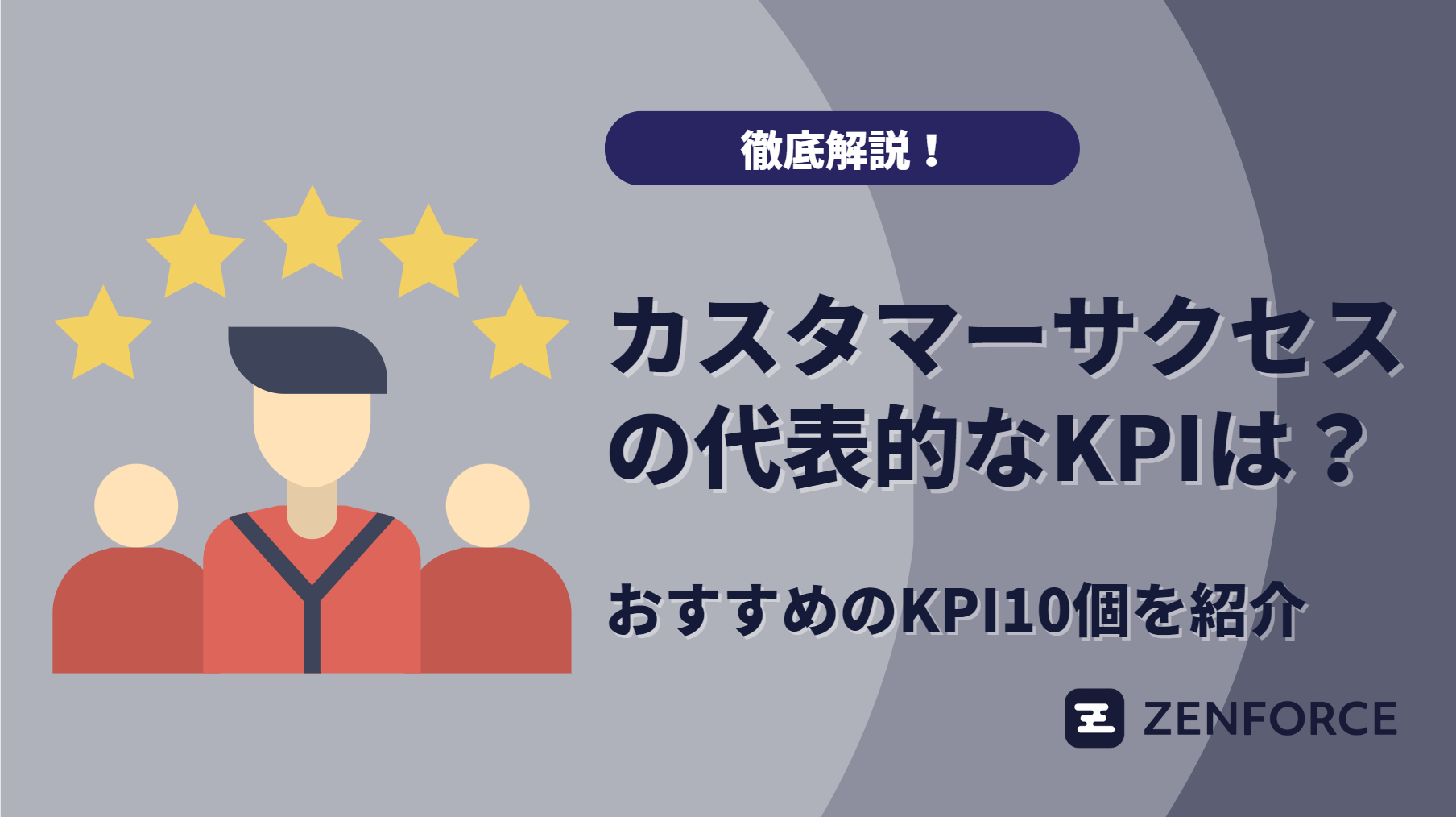 カスタマーサクセスの代表的なKPIは？おすすめのKPI10個を紹介｜ゼンフォース株式会社（ZENFORCE）